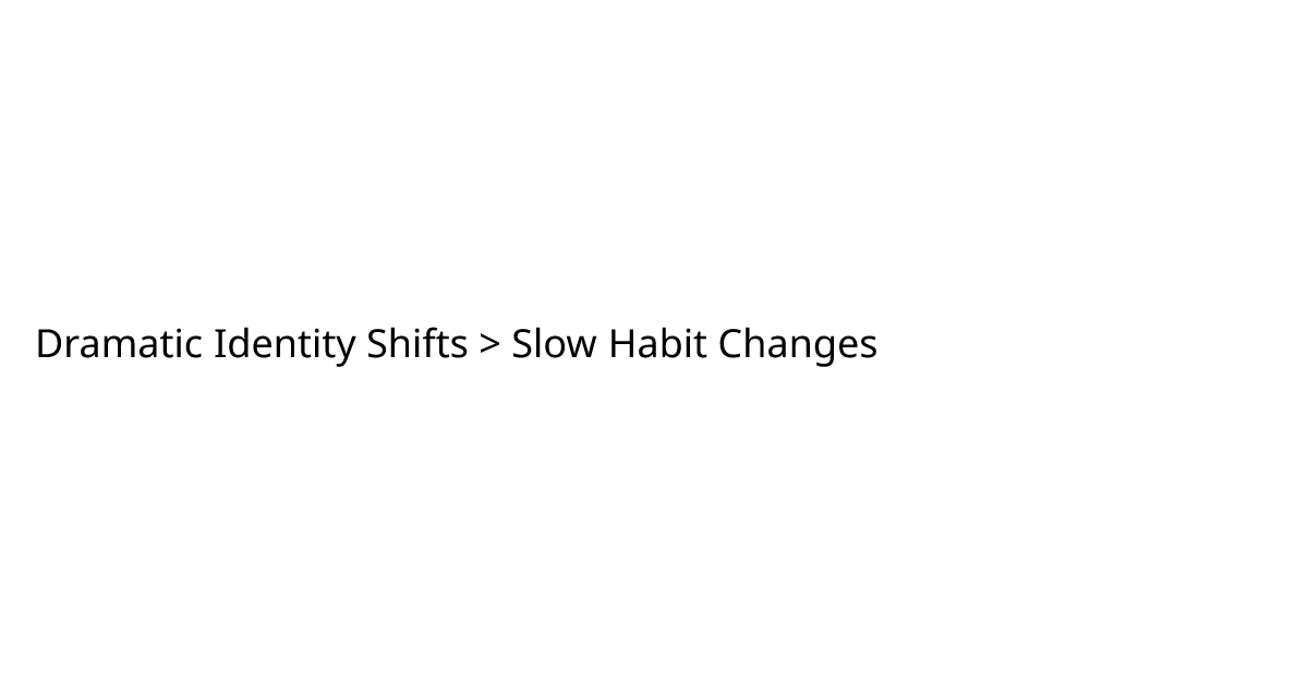 Dramatic Identity Shifts > Slow Habit Changes | shashank vemuri